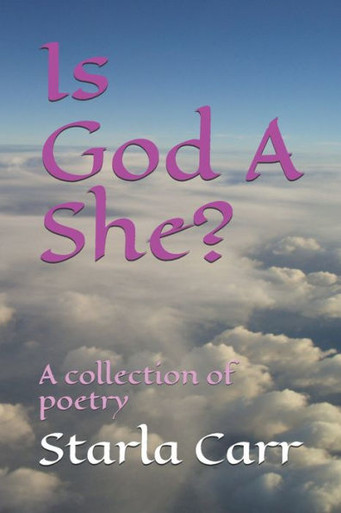 Is God A She?: A collection of poetry - Starla Carr, Iris Johnson ...