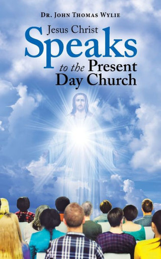Jesus Christ Speaks To The Present Day Church - John Thomas Wylie ...
