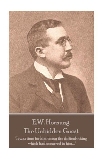 E.W. Hornung - The Unbidden Guest: "It was time for him to say the ...