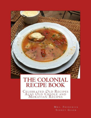 The Colonial Recipe Book : Celebrated Old Recipes Also Old Creole And ...