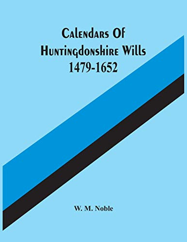 Calendars Of Huntingdonshire Wills 1479-1652 - W M Noble ...