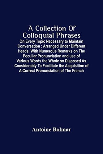 A Collection Of Colloquial Phrases: On Every Topic Necessary To ...
