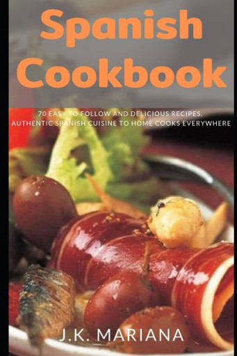 Spanish Cookbook : 70 Easy To Follow And Delicious Recipes, Authentic ...