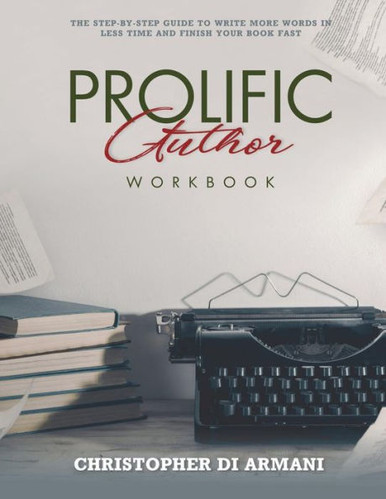 Prolific Author Workbook : The Step-By-Step Guide To Write More Words ...
