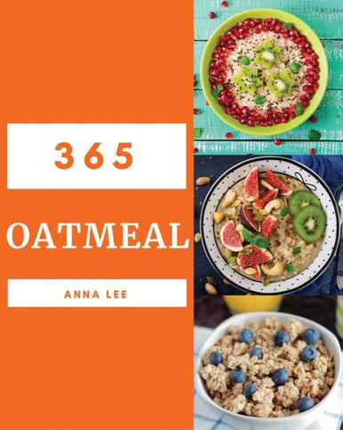 Oatmeal 365 : Enjoy 365 Days With Amazing Oatmeal Recipes In Your Own ...