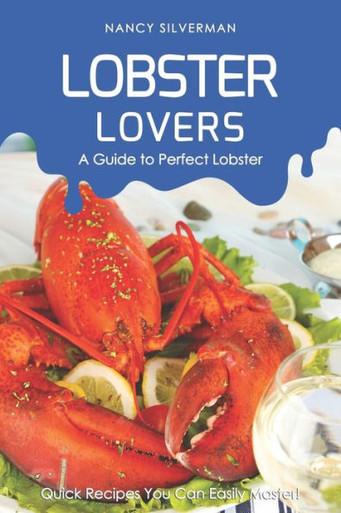 Lobster Lovers - A Guide To Perfect Lobster: Quick Recipes You Can ...