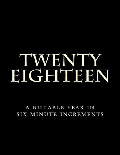 Twenty Eighteen : A Billable Year In Six Minute Increments - Jerry Cavallaro - 9781981741397 ...