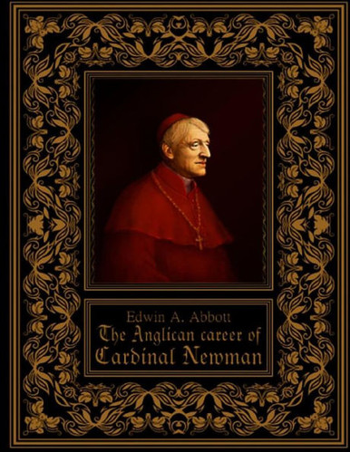 The Anglican Career Of Cardinal Newman - Edwin Abbott Abbott ...
