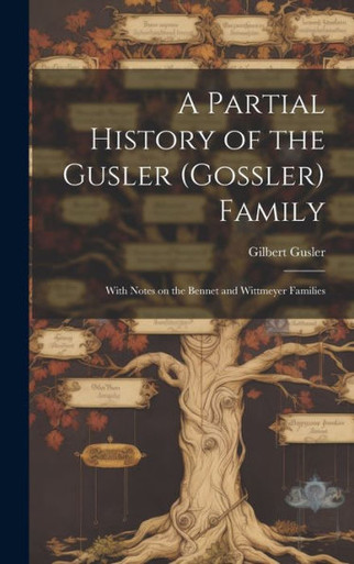 A Partial History Of The Gusler (Gossler) Family; With Notes On The ...