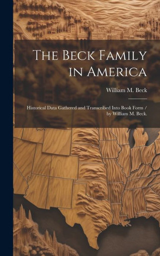 The Beck Family In America: Historical Data Gathered And Transcribed ...