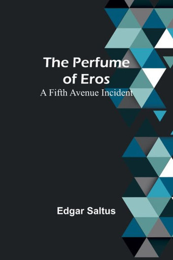 The Perfume Of Eros: A Fifth Avenue Incident - Edgar Saltus ...