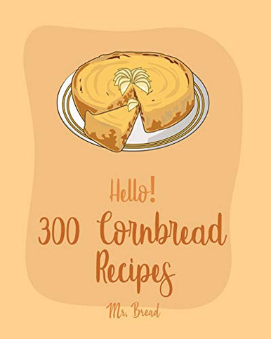 Hello! 300 Cornbread Recipes: Best Cornbread Cookbook Ever For ...
