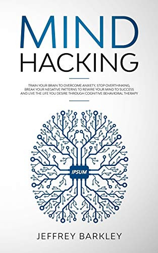 Mind Hacking: Train Your Brain to Overcome Anxiety, Stop Overthinking ...