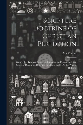 Scripture Doctrine Of Christian Perfection: With Other Kindred Subjects ...