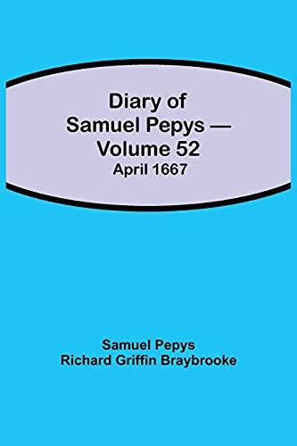 Diary Of Samuel Pepys - Volume 52: April 1667 - Sam. . . Pepys Richard Griffin Braybrooke ...