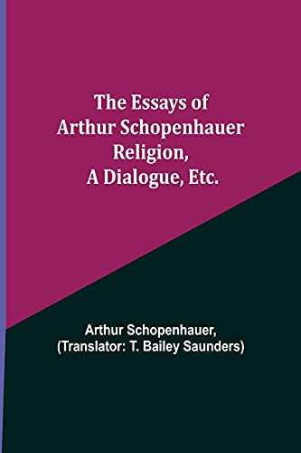 The Essays Of Arthur Schopenhauer; Religion, A Dialogue, Etc. - Arthur ...