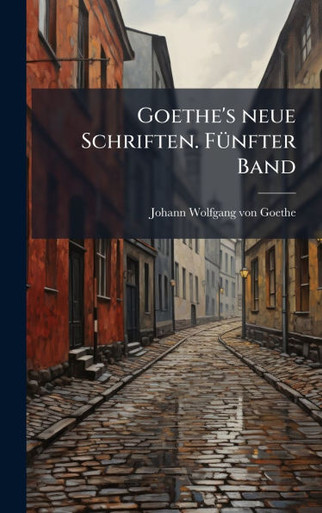 Goethe's neue Schriften. FÃ1/4nfter Band - Johann Wolfgang Von Goethe ...