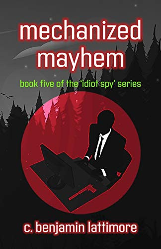 Mechanized Mayhem (The 'Idiot Spy') - C. Benjamin Lattimore ...