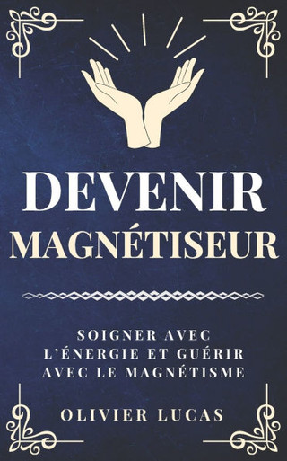 Devenir magnÃ©tiseur: Soigner avec l'Ã©nergie et guÃ©rir avec le magnÃ ...
