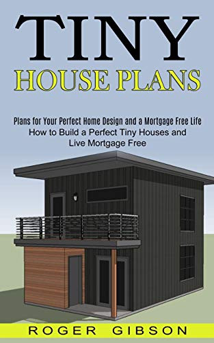 Tiny House Plans: How To Build A Perfect Tiny Houses And Live Mortgage ...