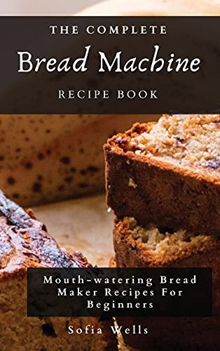 The Complete Bread Machine Recipe Book: Mouth-Watering Bread Maker ...