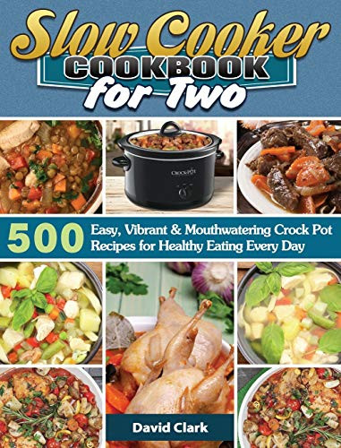 Slow Cooker Cookbook for Two: 500 Easy, Vibrant & Mouthwatering Crock ...