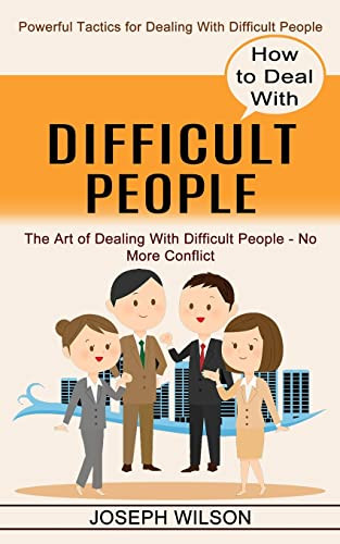 How to Deal With Difficult People: Powerful Tactics for Dealing With ...