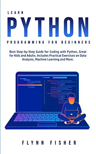 Learn Python Programming for Beginners : The Best Step-by-Step Guide for Coding with Python ...