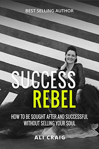 Success Rebel : How To Be Sought After and Successful Without Selling ...