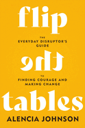 Flip the Tables: The Everyday Disruptor's Guide to Finding Courage and ...