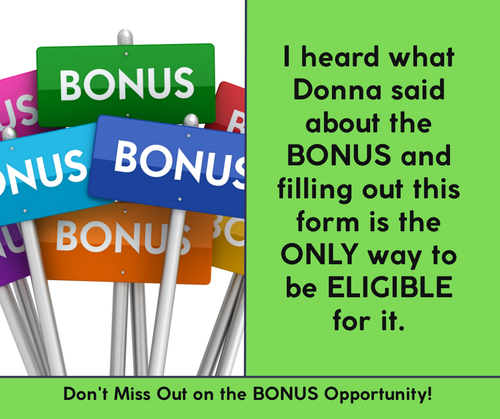 I heard what Donna said about the BONUS and filling out this form is ...