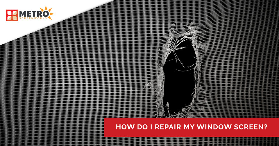“How Do I Repair My Window Screen?” - METRO SCREENWORKS