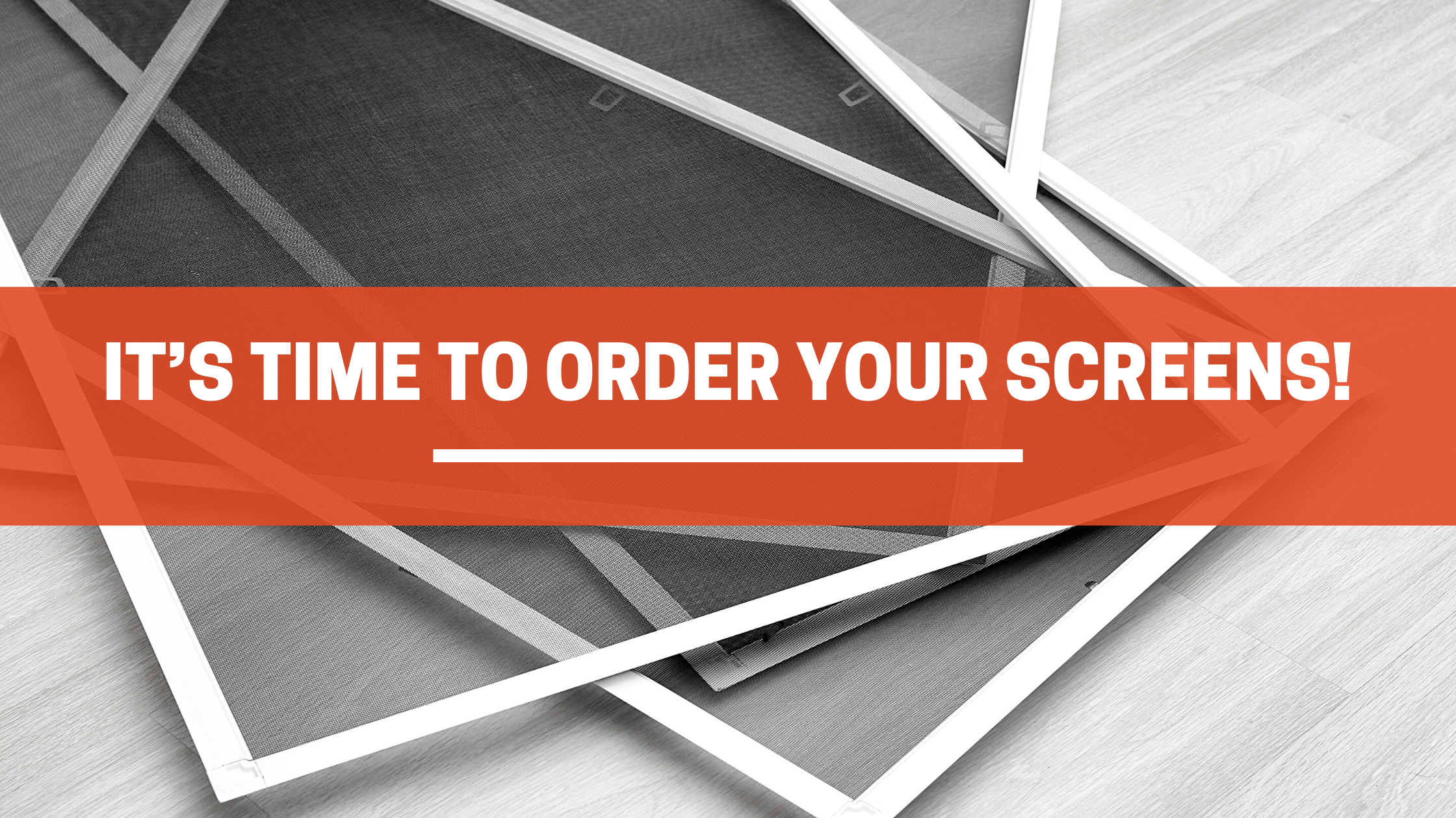 It’s Time to Order Your Screens! - METRO SCREENWORKS
