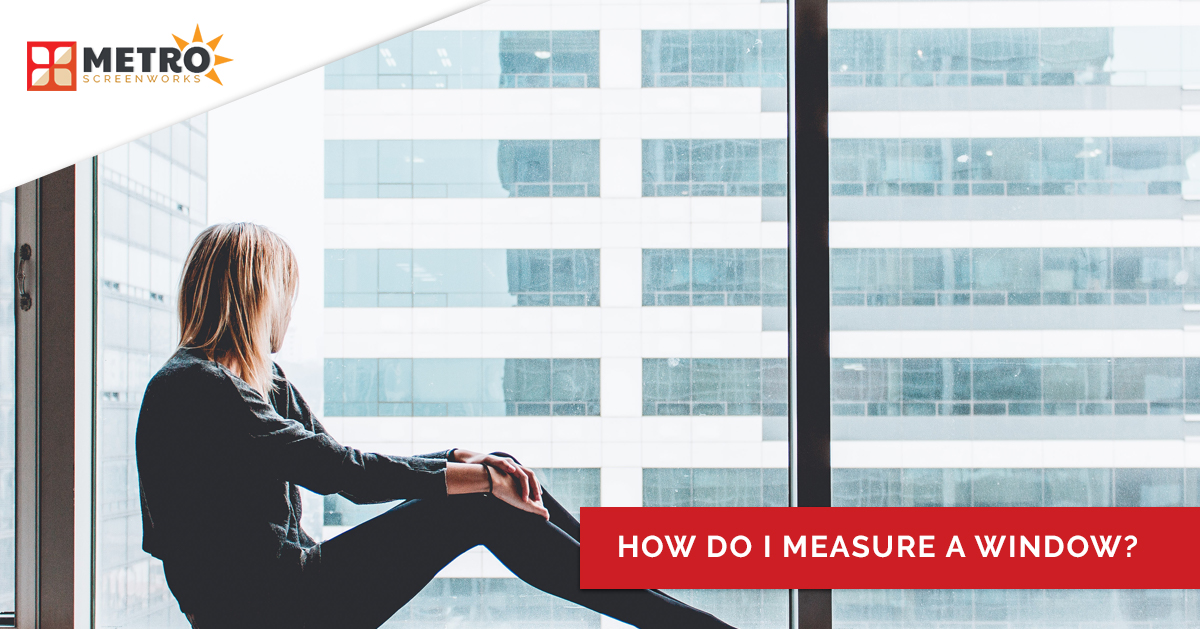 “How Do I Measure a Window?” - METRO SCREENWORKS