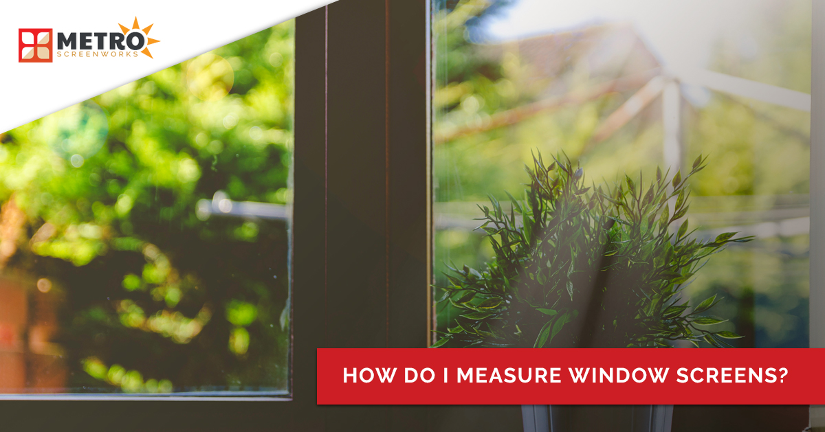 How Do I Measure Window Screens? - METRO SCREENWORKS