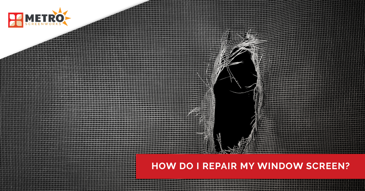 “How Do I Repair My Window Screen?” - METRO SCREENWORKS