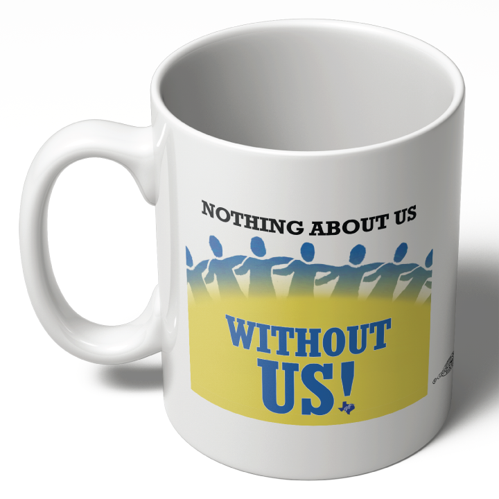 Nothing About Us Without Us! (11oz. Coffee Mug) - Texas AFT Committee ...