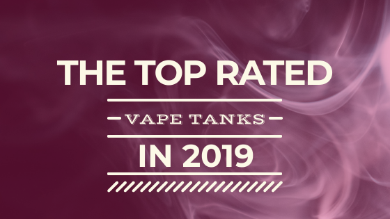 The 9 Best Vape Tanks of 2019 | Online Buyers Guide - Cloud Counter Vapor