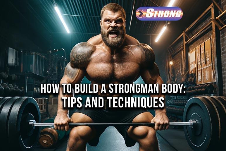 How to Build a Strongman Body: Tips and Techniques - Strong Supplement Shop