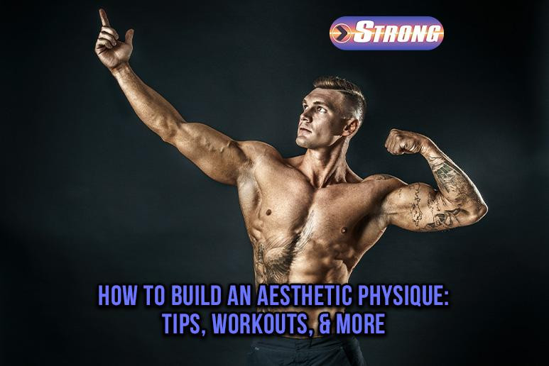 How to Build an Aesthetic Physique: Tips, Workouts, and More - Strong ...