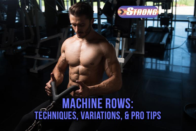 Machine Rows: Techniques, Variations, and Pro Tips - Strong Supplement Shop