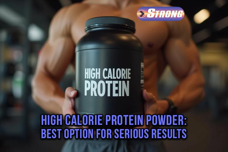 High Calorie Protein Powder: Best Option for Serious Results - Strong ...