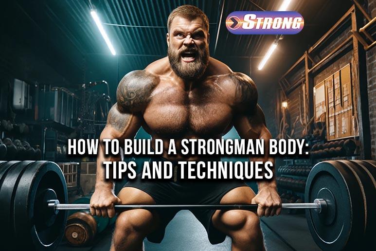 How to Build a Strongman Body: Tips and Techniques - Strong Supplement Shop