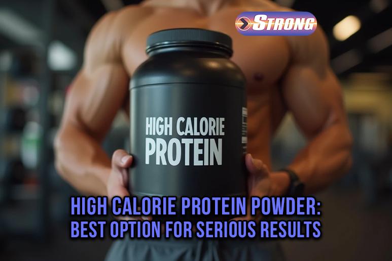 High Calorie Protein Powder: Best Option for Serious Results - Strong ...