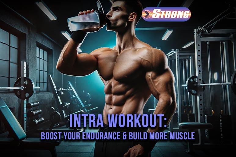 Intra Workout: Boost Your Endurance and Build More Muscle - Strong ...