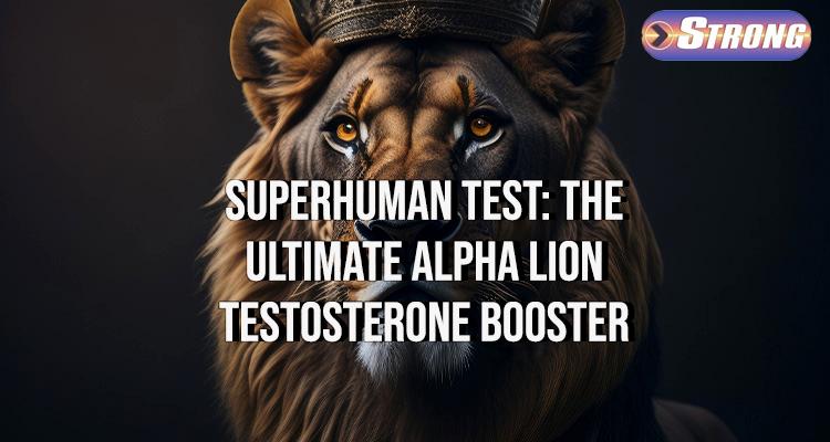 SuperHuman Test: The Ultimate Alpha Lion Testosterone Booster - Strong ...