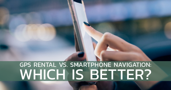 GPS Rental vs. Smartphone Navigation: Which is Better? - GPS Rental