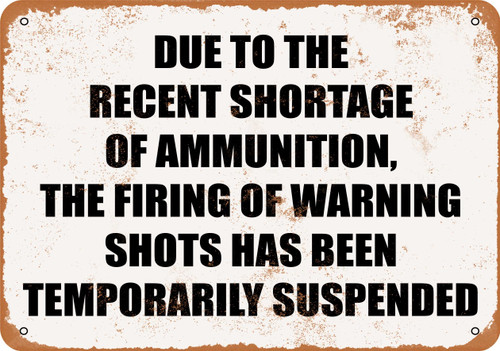 Ammunition Shortage, So No Warning Shots... Metal Sign