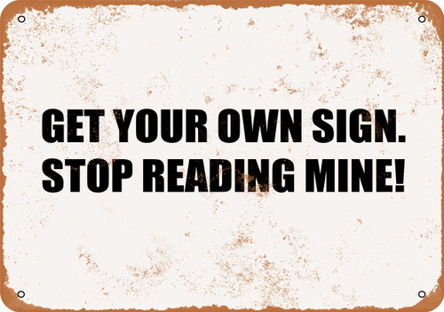 Get Your Own Sign. Stop Reading Mine! Metal Sign