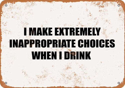 I Make Inappropriate Choices When I Drink Metal Sign